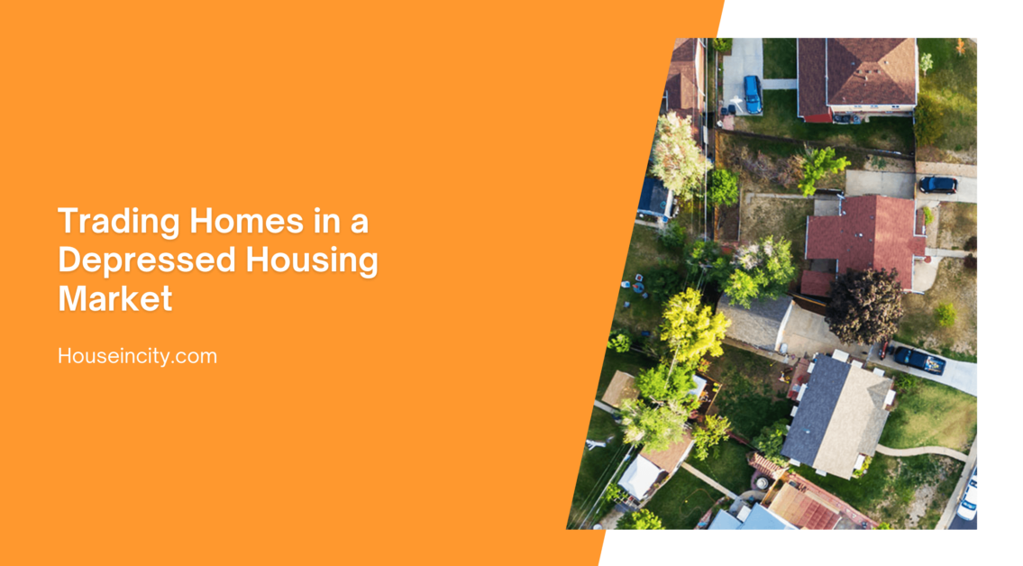 Trading Homes in a Depressed Housing Market | Houseincity.com